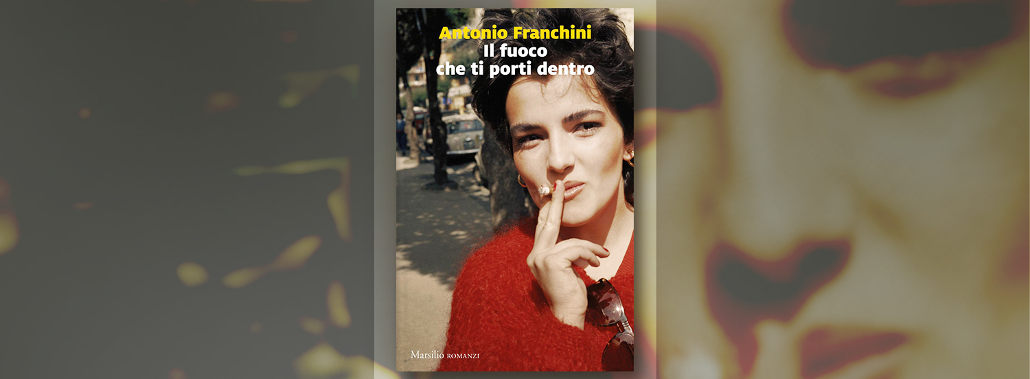 Il fuoco che ti porti dentro di Antonio Franchini: la recensione del libro